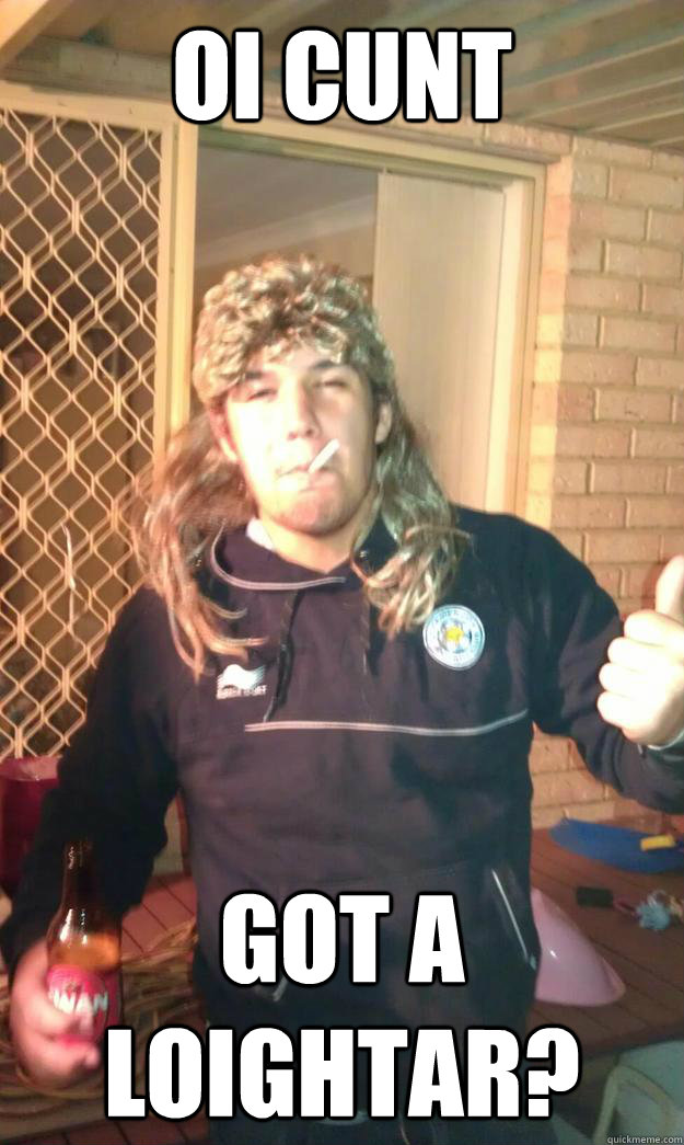 oi cunt got a loightar? - Strayaboy - quickmeme