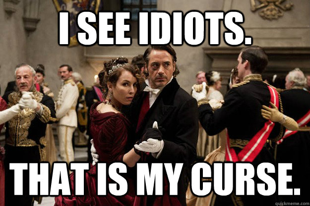 I see idiots. That is my curse. - My Curse - quickmeme