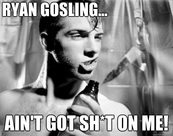 Ryan Gosling... Ain't got sh*t on me! - Captain Amazing - Fuck You Too - quickmeme