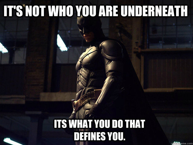 It's not who you are underneath Its what you do that defines you. - Batman fear - quickmeme
