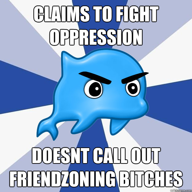 claims to fight oppression doesnt call out friendzoning bitches - SRS Logic - quickmeme