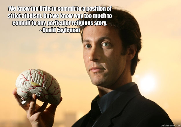 We know too little to commit to a position of strict atheism. But we know way too much to commit ...