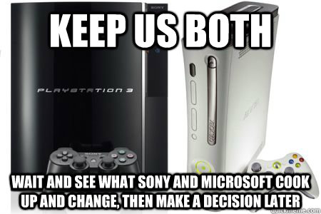 Keep us both wait and see what sony and microsoft cook up and change, then make a decision later ...