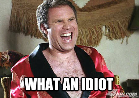 What an idiot - what an idiot - quickmeme