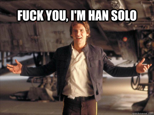 Fuck you, i'm han solo - Cocky Han - quickmeme