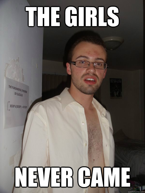 the girls never came - Misc - quickmeme