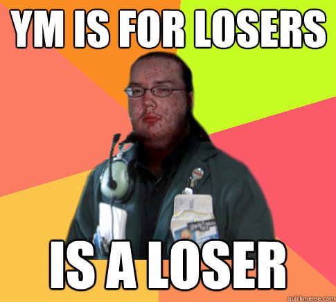 yM is for losers is a loser - Butthurt Clerk - quickmeme