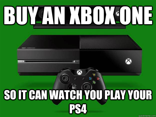 Buy an Xbox one so it can watch you play your ps4 - Misc - quickmeme