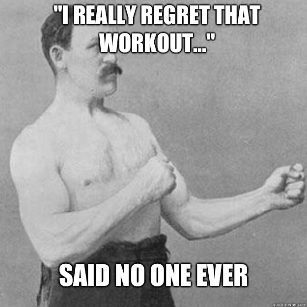 "I really regret that workout..." Said no one ever - Misc - quickmeme
