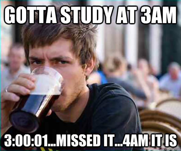 gotta study at 3am 3:00:01...missed it...4am it is - College Senior - quickmeme