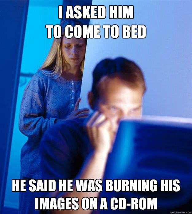 I asked him to come to bed He said he was burning his images on a CD-ROM - Redditors Wife ...