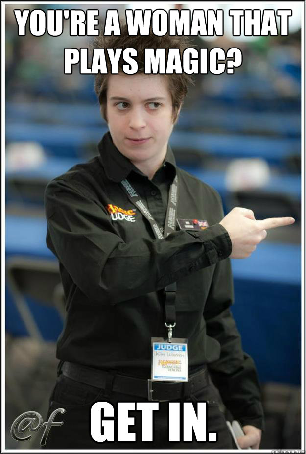 you're a woman that plays magic? Get in. - Super-Serial Judge - quickmeme