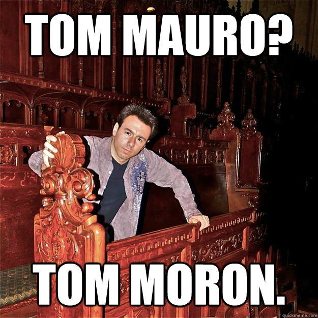 Tom Mauro? Tom Moron. - Tom Moron - quickmeme