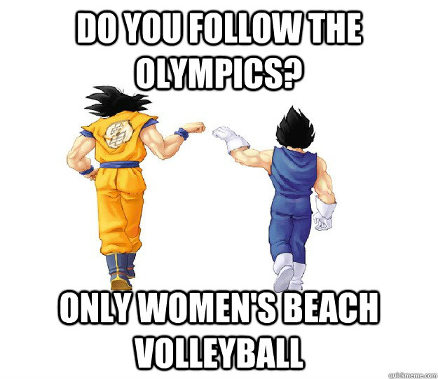 Do you follow the olympics? Only women's beach volleyball - Bro Saiyans - quickmeme