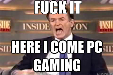 fuck it Here I come PC gaming - Fuck It Bill OReilly - quickmeme