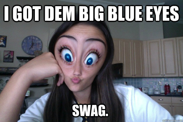 I got dem big blue eyes swag. - Misc - quickmeme