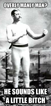 overly manly man? He sounds like a little bitch - Overly Manly Mans Opponent - quickmeme
