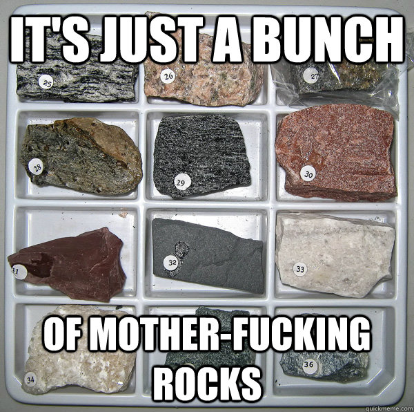 It's just a bunch of mother-fucking rocks - Misc - quickmeme
