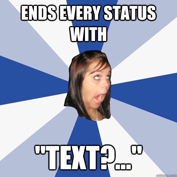 ends every status with "Text?..." - Annoying Facebook Girl - quickmeme
