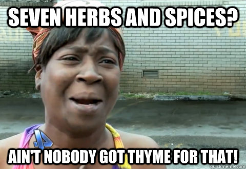 Seven herbs and Spices? Ain't nobody got thyme for that! - Misc - quickmeme