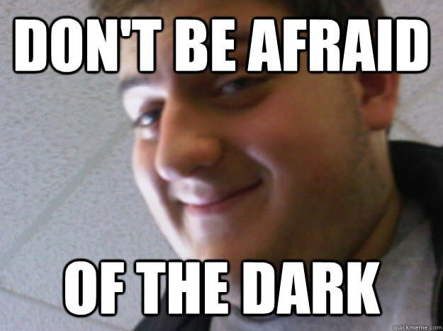 Don't Be Afraid Of The dark - Jordan Alfano - quickmeme