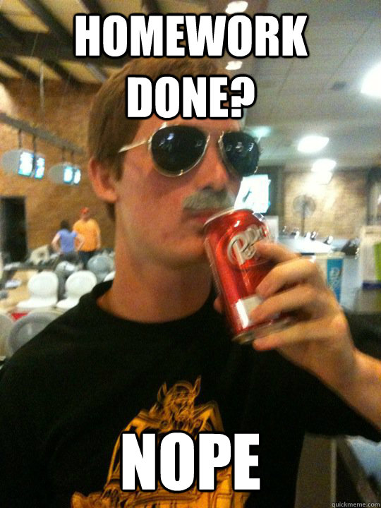 Homework done? Nope - Lazy IB Student - quickmeme