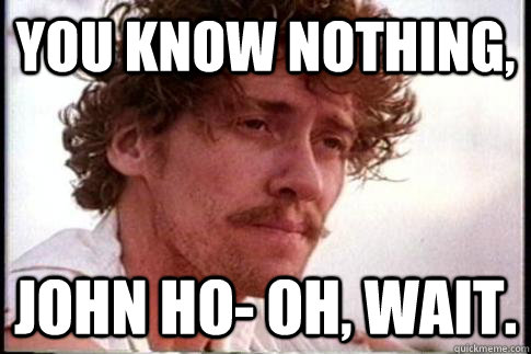 You know nothing, John Ho- Oh, wait. - YKNothingHolmes - quickmeme