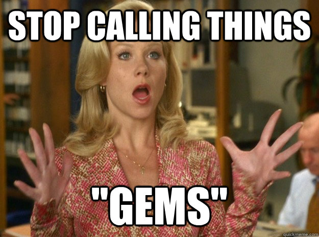 Stop calling things "GEMS" - Misc - quickmeme