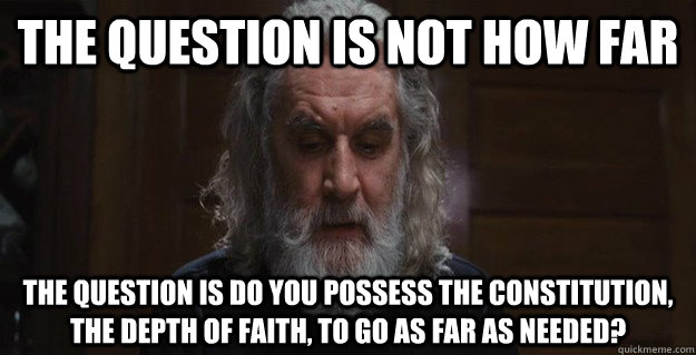 The question is not how far The question is do you possess the constitution, the depth of faith ...