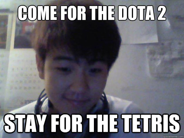 come for the dota 2 stay for the tetris - David Kim - quickmeme