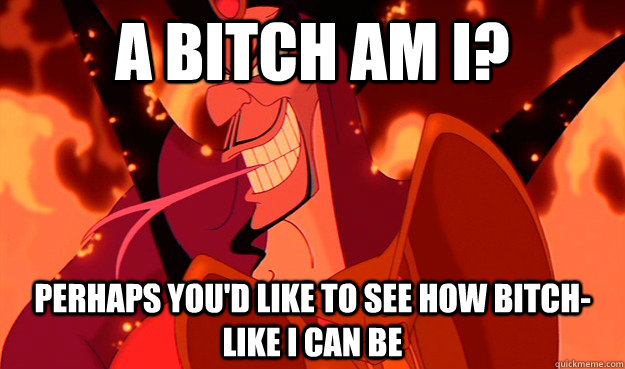 A BITCH AM I? PERHAPS YOU'D LIKE TO SEE HOW BITCH-LIKE I CAN BE - Snake-Like Jafar - quickmeme