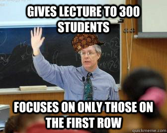 Gives lecture to 300 students focuses on only those on the first row - Scumbag Professor - quickmeme