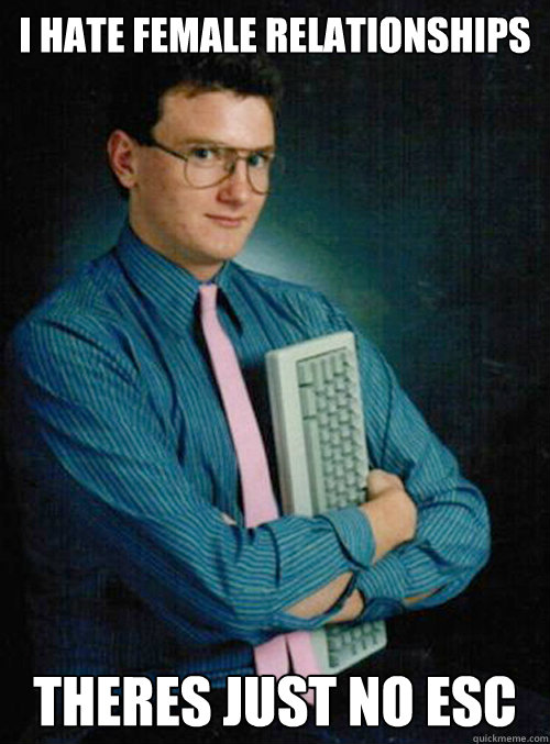 I hate female relationships theres just no esc - Misc - quickmeme