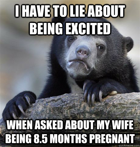 I have to lie about being excited When asked about my wife being 8.5 months pregnant - Misc ...