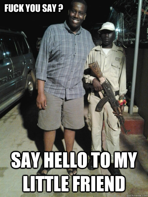 fuck you say ? Say hello to my little friend - My trip to Sudan - quickmeme