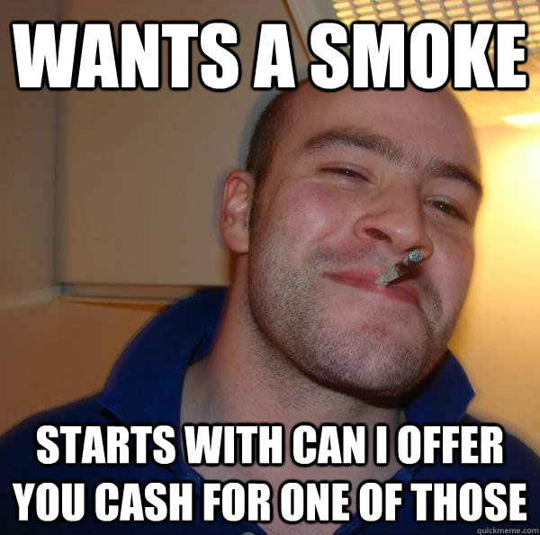 Wants a smoke Starts with can I offer you cash for one of those - Misc - quickmeme