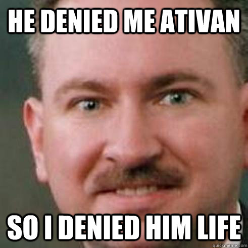 He denied me ativan so i denied him life - Misc - quickmeme