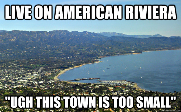 live on american riviera "ugh this town is too small" - santa barbara bitchery - quickmeme