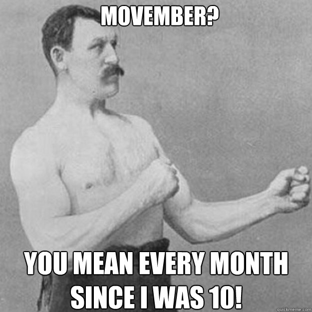 Movember? You mean every month since I was 10! - Misc - quickmeme