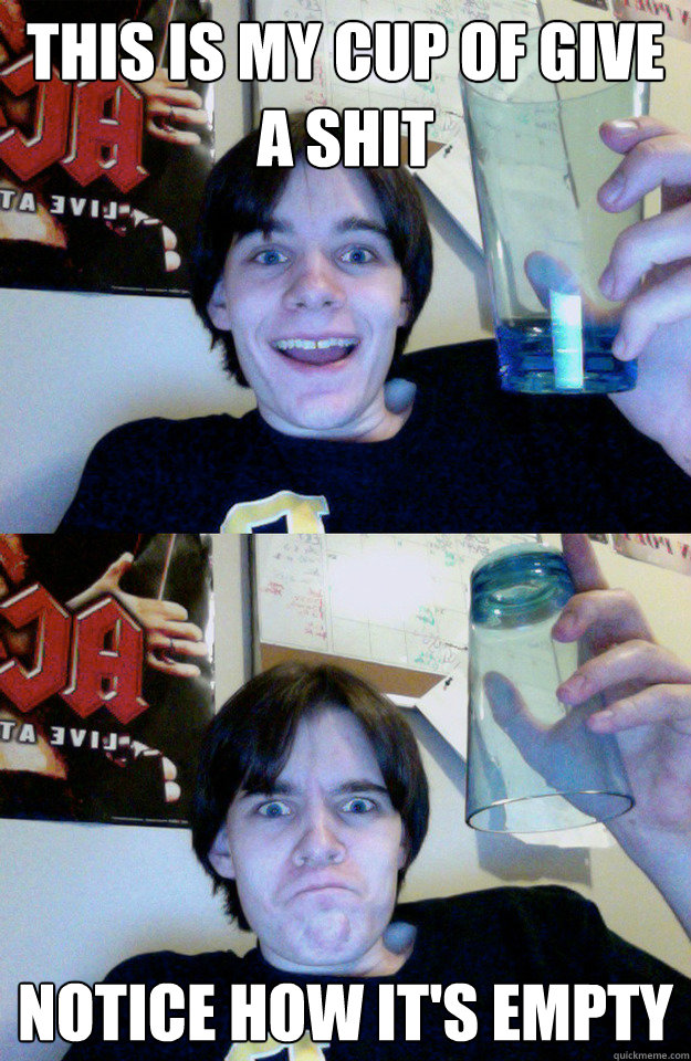 This is my cup of give a shit Notice how it's empty - Misc - quickmeme