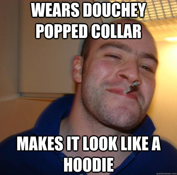 Wears douchey popped collar makes it look like a hoodie - Misc - quickmeme