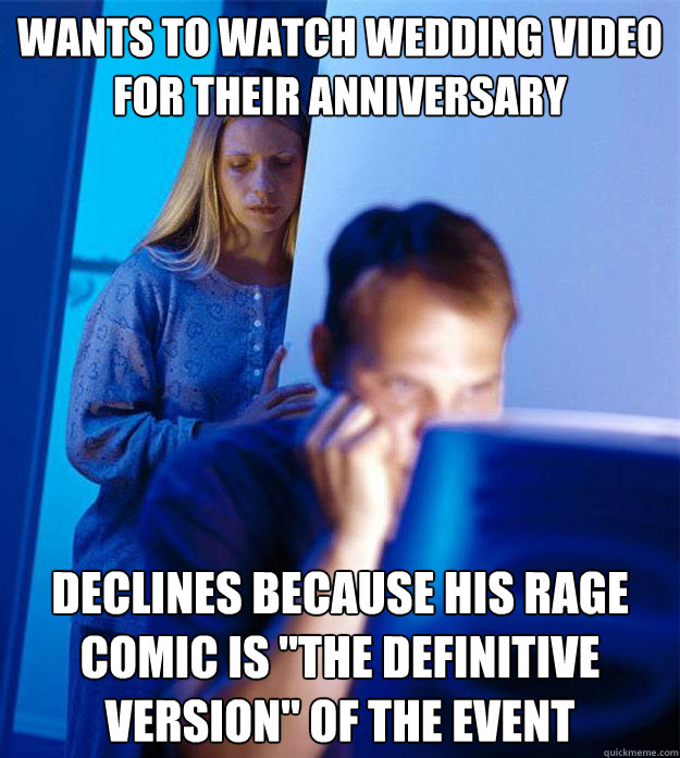 wants to watch wedding video for their anniversary declines because his rage comic is "the ...