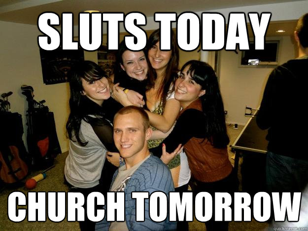 Sluts Today Church Tomorrow Misc Quickmeme