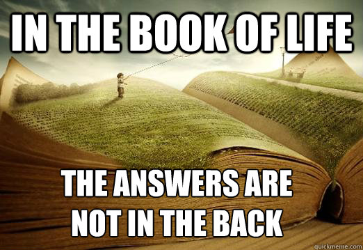 In the book of life The answers are not in the back - Wise words - quickmeme
