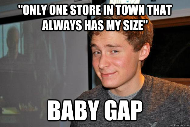 "Only one store in town that always has my size" baby gap - Classic Cole - quickmeme