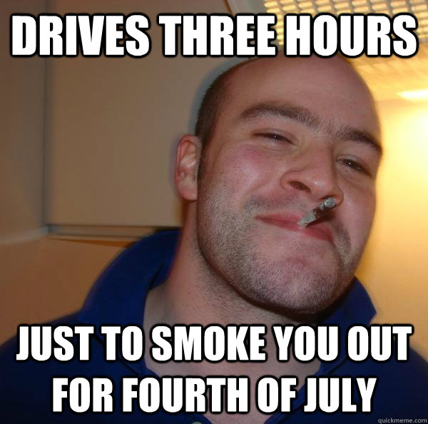 Drives three hours Just to smoke you out for fourth of july - Misc - quickmeme