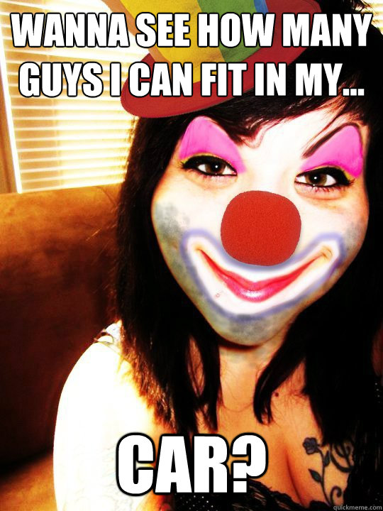 Wanna see how many guys i can fit in my... car? - Kinky Klown - quickmeme