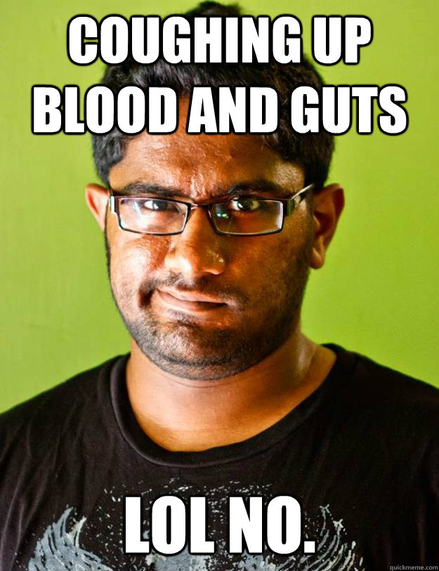 Coughing up blood and guts Lol no. - Malinthe Logic - quickmeme