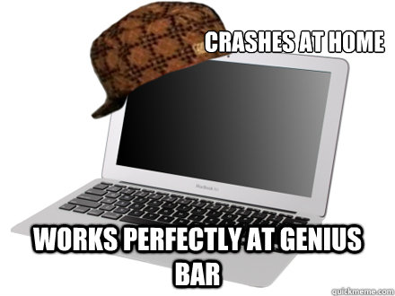 Crashes at home Works Perfectly at Genius Bar - scumbag mac - quickmeme