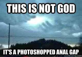 This is not god It's a photoshopped anal gap - Misc - quickmeme
